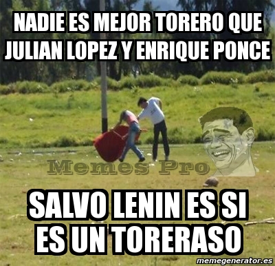 Meme Personalizado - nadie es mejor torero que julian lopez y enrique ...
