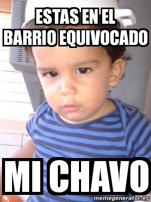 Meme Personalizado - estas en el barrio equivocado Mi chavo - 3978132