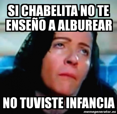 Meme Personalizado - Si chabelita no te enseÃ±o a alburear no tuviste ...