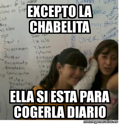 Meme Personalizado - excepto la chabelita ella si esta para cogerla ...