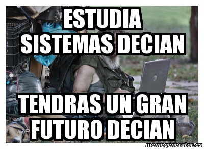 Meme Personalizado - estudia sistemas decian tendras un gran futuro ...