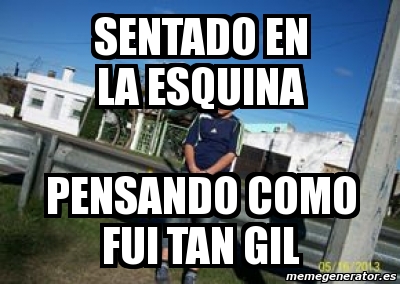 Meme Personalizado - sentado en la esquina pensando como fui tan gil ...