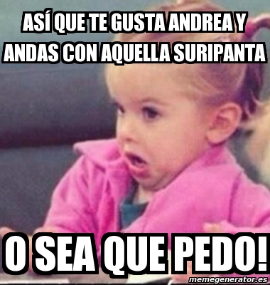 Meme Personalizado - asÃ­ que te gusta andrea y andas con aquella ...