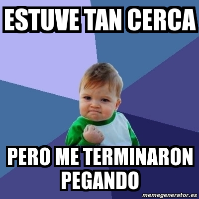 Meme Bebe Exitoso - ESTUVE TAN CERCA PERO ME TERMINARON PEGANDO - 3990794