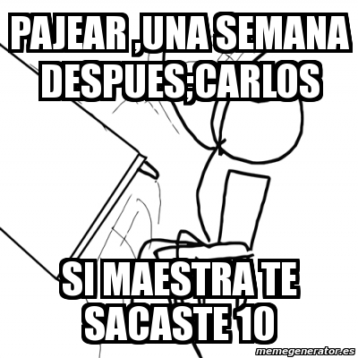 Meme Desk Flip Rage Guy - pajear ,una semana despues;carlos si maestra ...