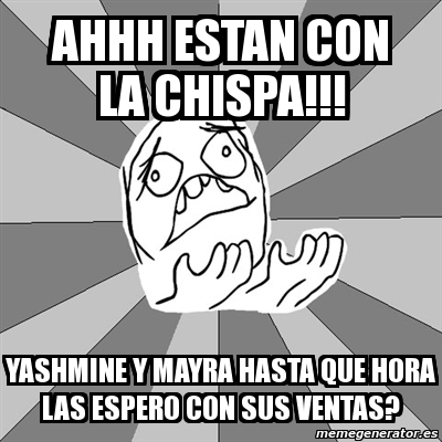 Meme Whyyy - ahhh estan con la chispa!!! yashmine y mayra hasta que ...