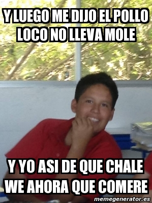 Meme Personalizado - y luego me dijo el pollo loco no lleva mole y yo ...