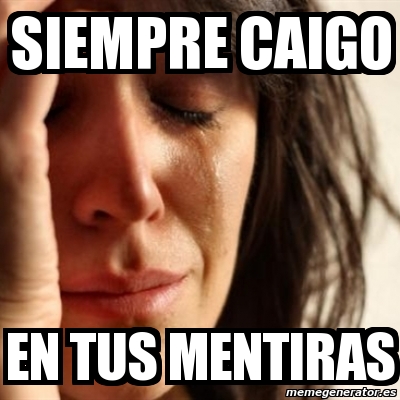 Meme Problems - Siempre caigo en tus mentiras - 3995484
