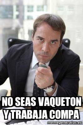 Meme Personalizado - no seas vaqueton y trabaja compa - 3997662