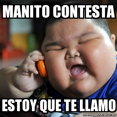 Meme fat chinese kid - Manito contesta Estoy que te llamo - 30000565
