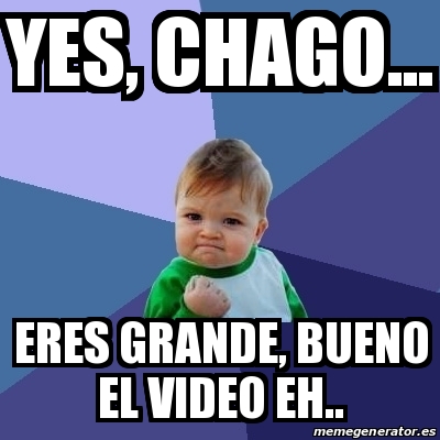 Meme Bebe Exitoso - Yes, chago... Eres grande, bueno el video eh ...
