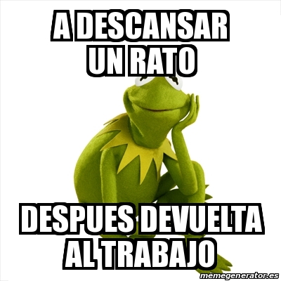 Meme Kermit the frog - A descansar un rato Despues devuelta al trabajo ...