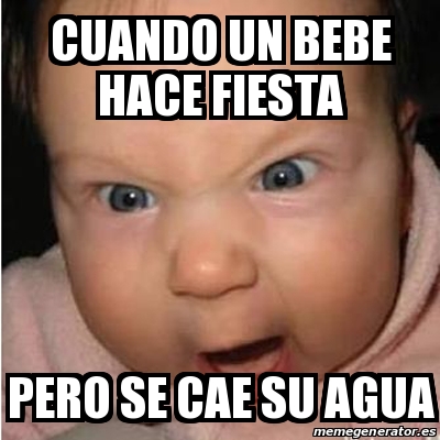 Meme Bebe furioso - cuando un bebe hace fiesta pero se cae su agua ...