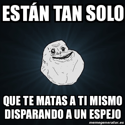 Meme Forever Alone - EstÃ¡n tan solo Que te matas a ti mismo disparando ...