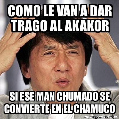 Meme Jackie Chan - Como le van a dar trago al akakor Si ese man chumado ...