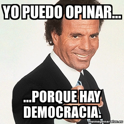 Meme Julio Iglesias - yo puedo opinar... ...porque hay democracia ...
