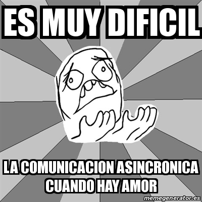 Meme Whyyy - es muy dificil la comunicacion asincronica cuando hay amor ...