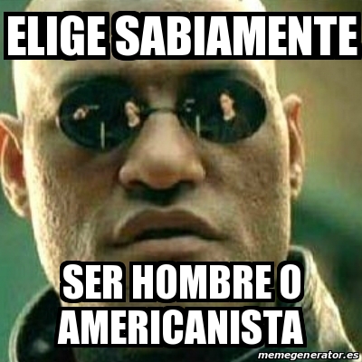 Meme What If I Told You - elige sabiamente ser hombre o americanista ...