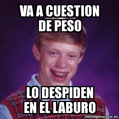 Meme Bad Luck Brian - va a cuestion de peso lo despiden en el laburo ...