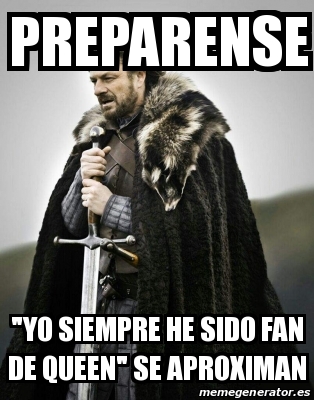 Meme Personalizado - preparense "YO SIEMPRE HE SIDO FAN DE QUEEN" SE ...