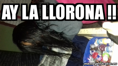 Meme Personalizado - Ay la llorona !! - 30100567