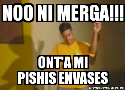 Meme Personalizado - Noo ni merga!!! Ont'a mi pishis envases - 30103962
