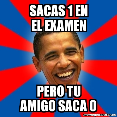 Meme Obama - sacas 1 en el examen pero tu amigo saca 0 - 30106150