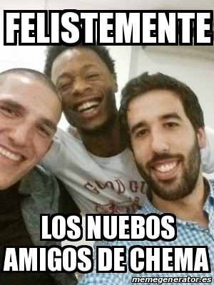 Meme Personalizado - felistemente los nuebos amigos de chema - 30107701