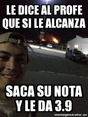 Meme Personalizado - Le dice al profe que si le alcanza Saca su nota y ...