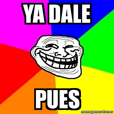 Meme Troll - Ya dale Pues - 30109573