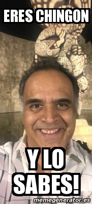Meme Personalizado - eres chingon y lo sabes! - 30110642