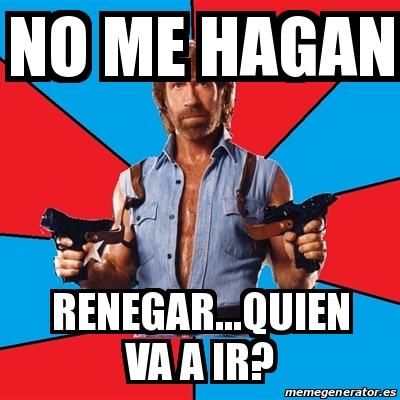 Meme Chuck Norris - No me hagan Renegar...quien va a ir? - 30110766