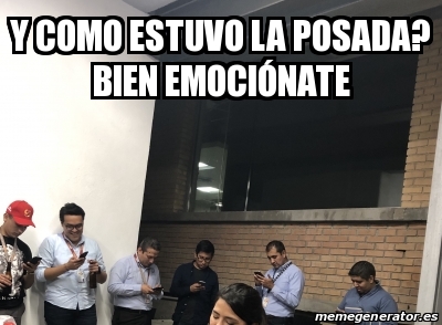 Meme Personalizado - Y como estuvo la posada? Bien emociÃ³nate - 30111875