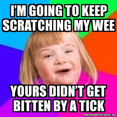 Meme Retard Girl - Iâ€™m going to keep scratching my wee Yours didnâ€™t ...