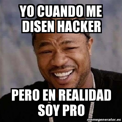 Meme Yo Dawg - yo cuando me disen hacker pero en realidad soy pro ...