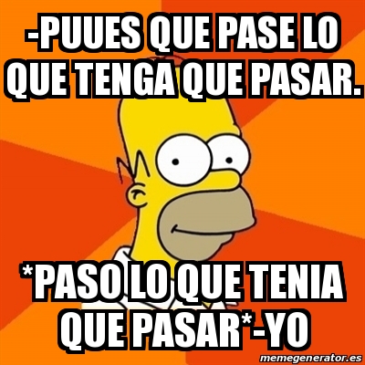 Meme Homer - -puues que pase lo que tenga que pasar. *paso lo que tenia ...