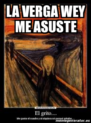 Meme Personalizado - La verga wey me asuste - 30118140