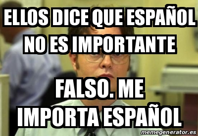 Meme Personalizado - Ellos dice que espaÃ±ol no es importante Falso. Me ...