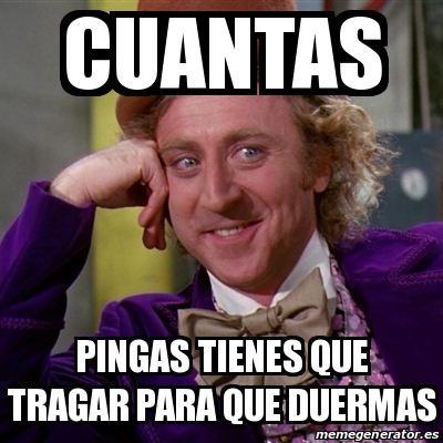 Meme Willy Wonka - CUANTAS Pingas tienes que tragar para que duermas ...