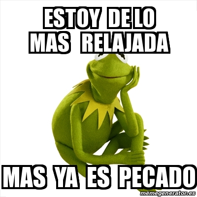 Meme Kermit the frog - ESTOY DE LO MAS RELAJADA MAS YA ES PECADO - 30121623