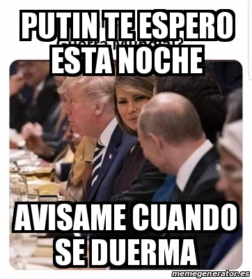 Meme Personalizado - putin te espero esta noche avisame cuando se ...