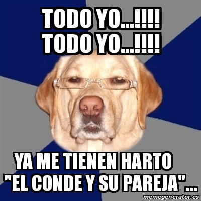 Meme Perro Racista - todo yo...!!!! todo yo...!!!! Ya me tienen harto ...