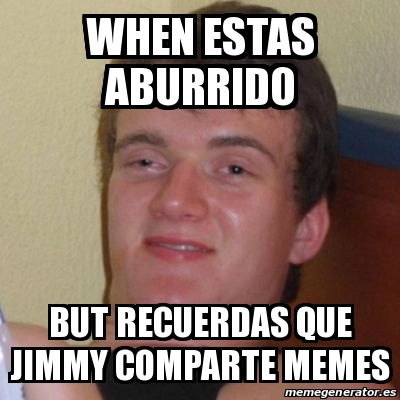 Meme Stoner Stanley - when estas aburrido but recuerdas que jimmy ...