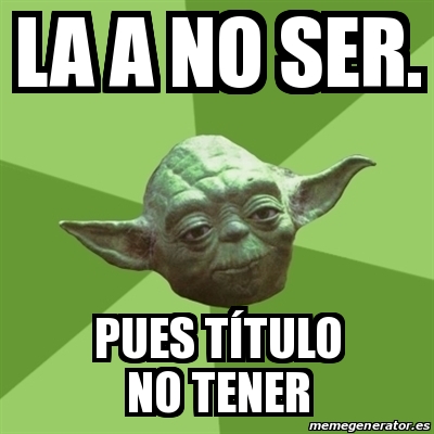 Meme Yoda - La A no ser. pues tÃ­tulo no tener - 30124786