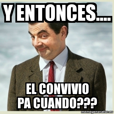 Meme Mr Bean - Y entonces.... El convivio pa cuando??? - 30129725