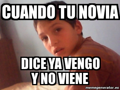Meme Personalizado - cuando tu novia dice ya vengo y no viene - 30130145