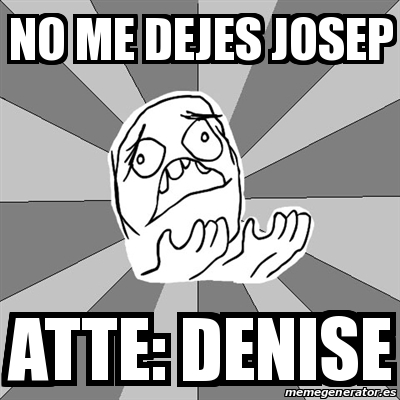 Meme Whyyy - no me dejes josep atte: denise - 30130225