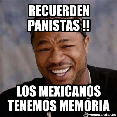 Meme Yo Dawg - recuerden panistas !! los mexicanos tenemos memoria ...