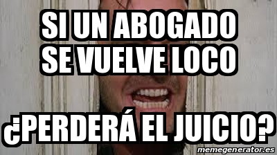 Meme Personalizado - si un abogado se vuelve loco Â¿perderÃ¡ el juicio ...