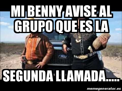 Meme Personalizado - MI BENNY AVISE AL GRUPO QUE ES LA SEGUNDA LLAMADA ...